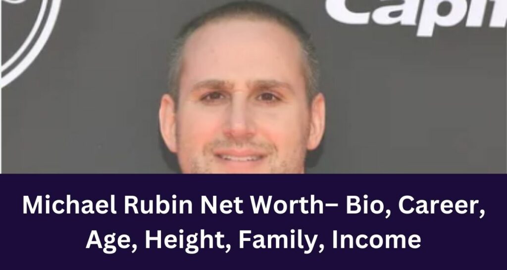 Michael Rubin Net Worth 2024 – Bio, Career, Age, Height, Family, Income
